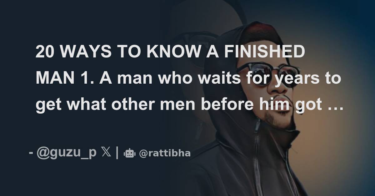 20 WAYS TO KNOW A FINISHED MAN 1. A man who waits for years to get what ...