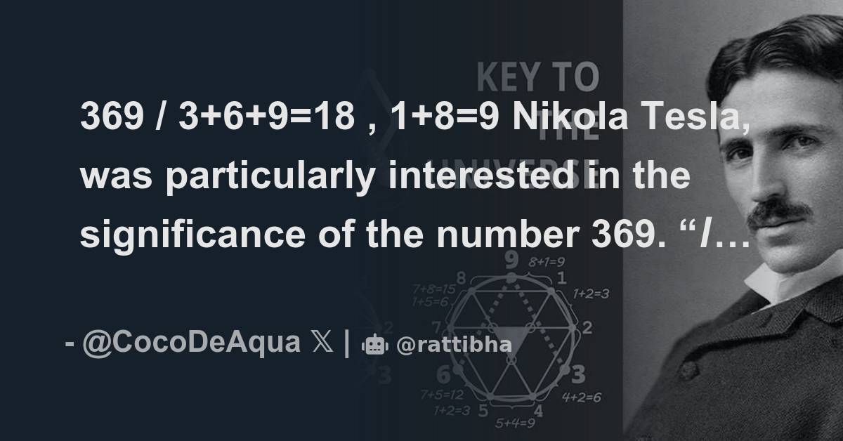 369 / 3+6+9=18 , 1+8=9 Nikola Tesla, was particularly interested in the ...