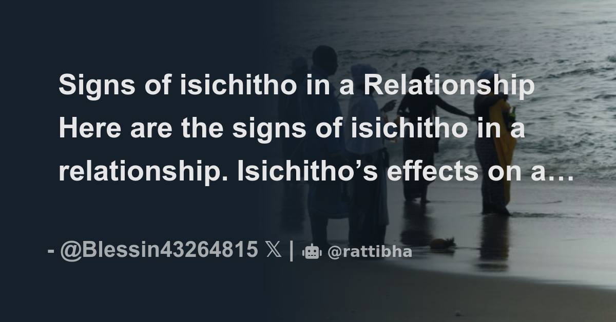 Signs of isichitho in a Relationship Here are the signs of isichitho in ...