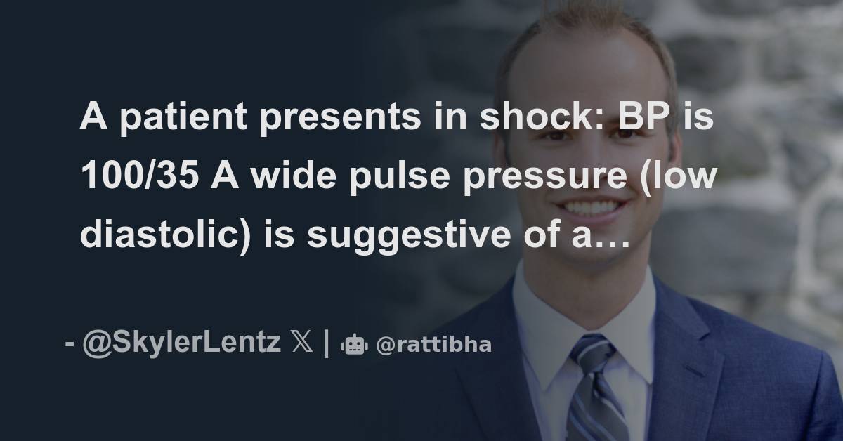 A patient presents in shock: BP is 100/35 A wide pulse pressure (low ...
