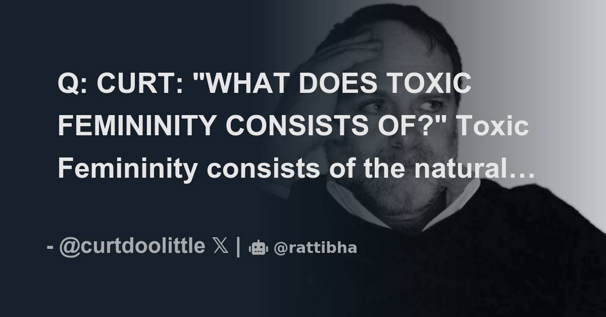 Q: CURT: "WHAT DOES TOXIC FEMININITY CONSISTS OF?" Toxic Femininity ...