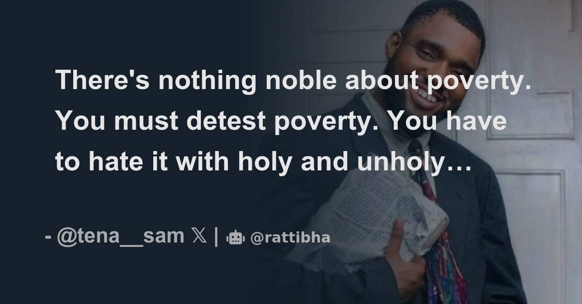 There's nothing noble about poverty. You must detest poverty. You have ...