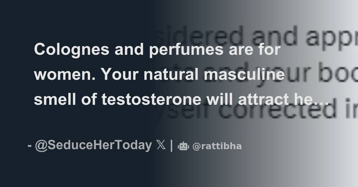 Colognes and perfumes are for women. Your natural masculine smell of ...