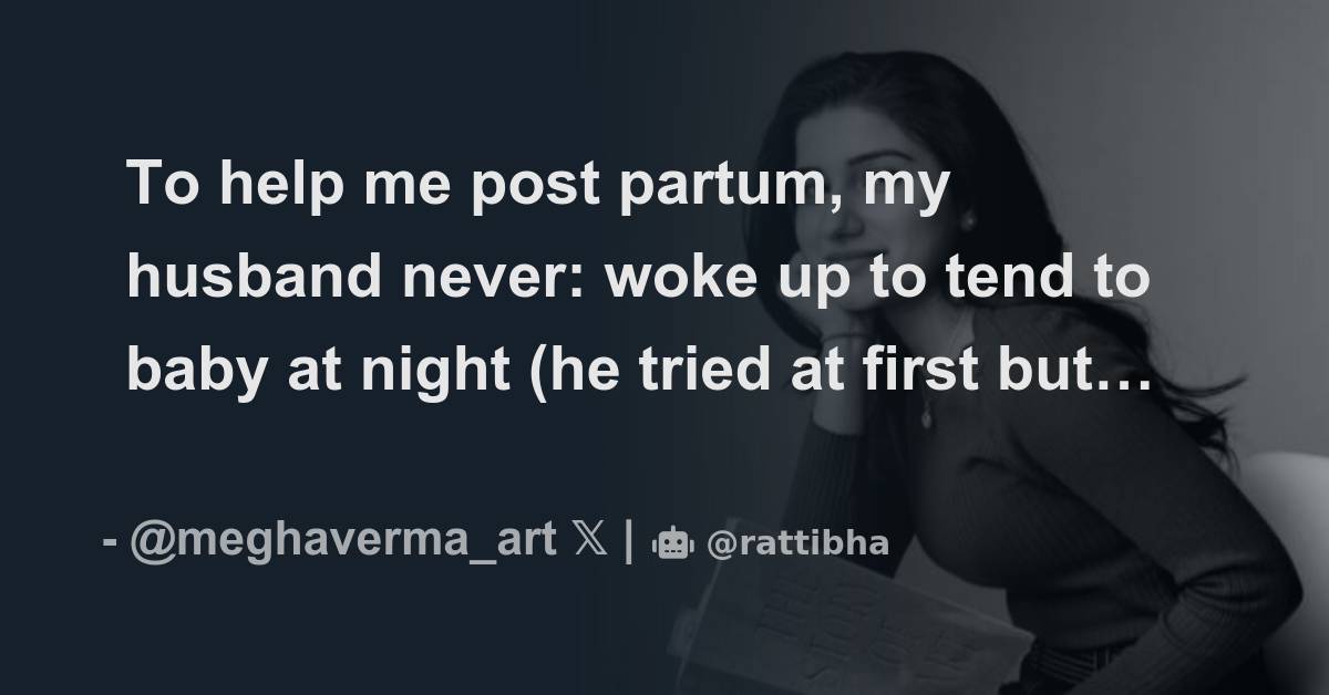 To help me post partum, my husband never: woke up to tend to baby at ...