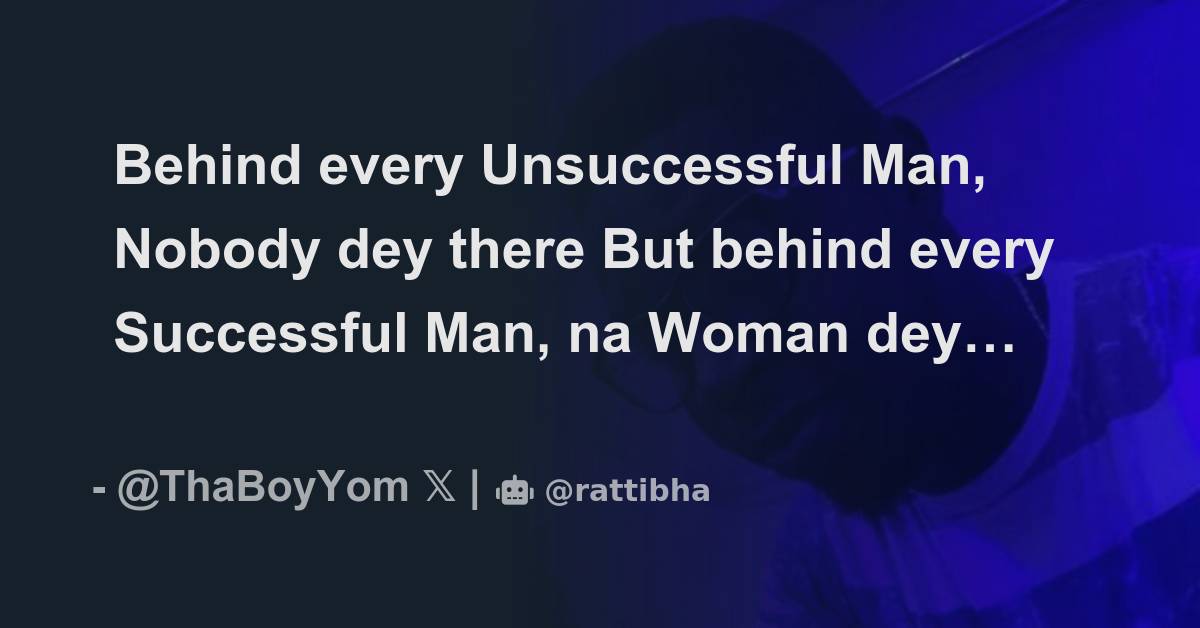 Behind every Unsuccessful Man, Nobody dey there But behind every ...