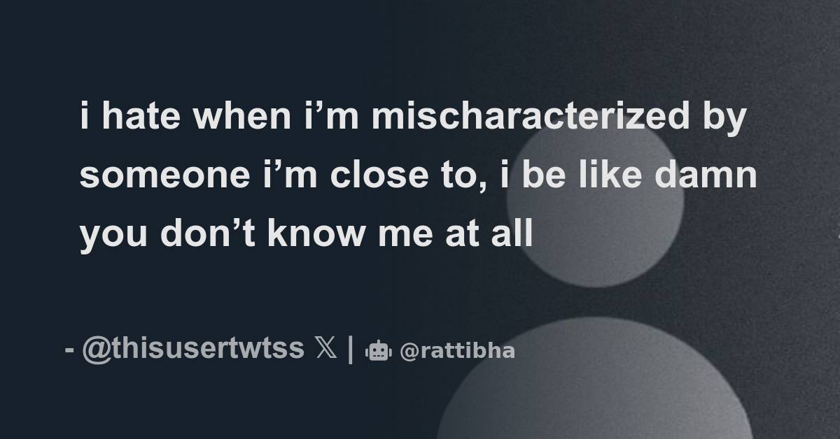 i hate when i’m mischaracterized by someone i’m close to, i be like ...