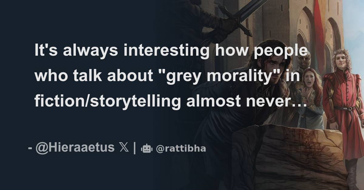 It's always interesting how people who talk about "grey morality" in fiction/storytelling almost ...