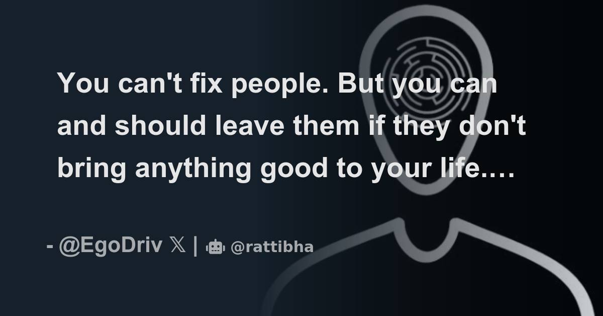 You can't fix people. But you can and should leave them if they don't ...