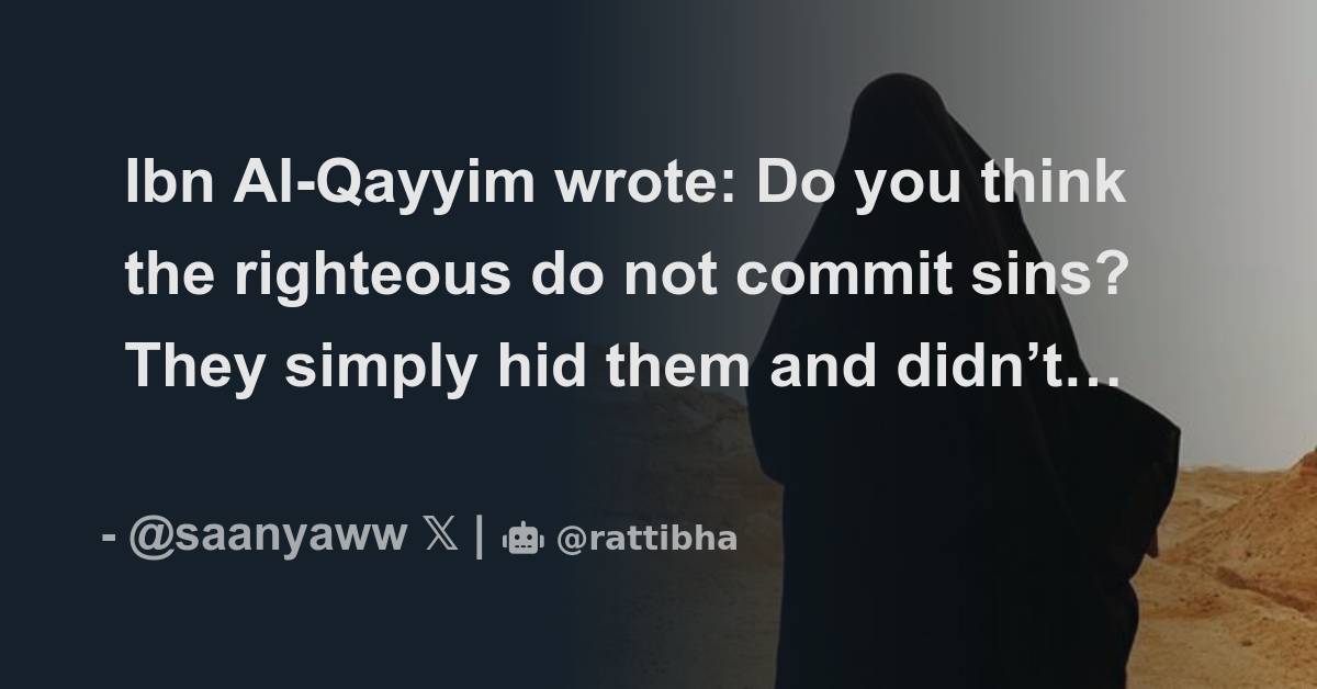 Ibn Al-Qayyim wrote: Do you think the righteous do not commit sins ...