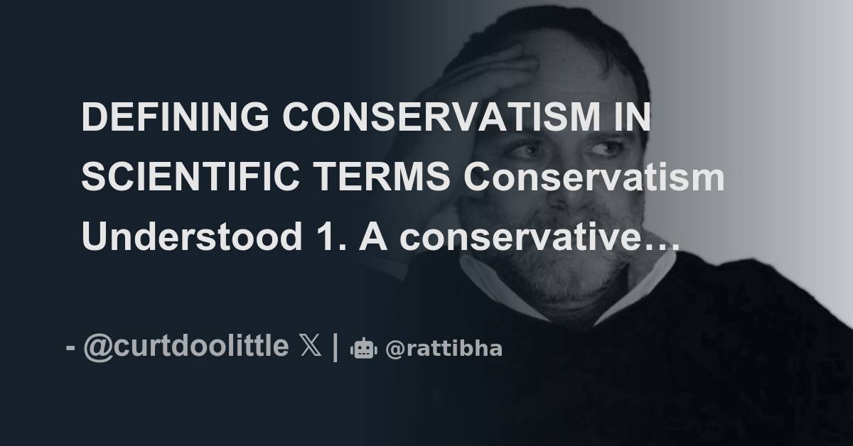 DEFINING CONSERVATISM IN SCIENTIFIC TERMS Conservatism Understood 1. A conservative questions ...