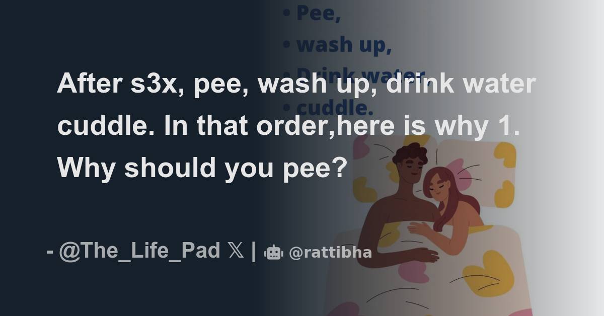 After s3x, pee, wash up, drink water cuddle. In that order,here is why - Thread from Life Pad ...