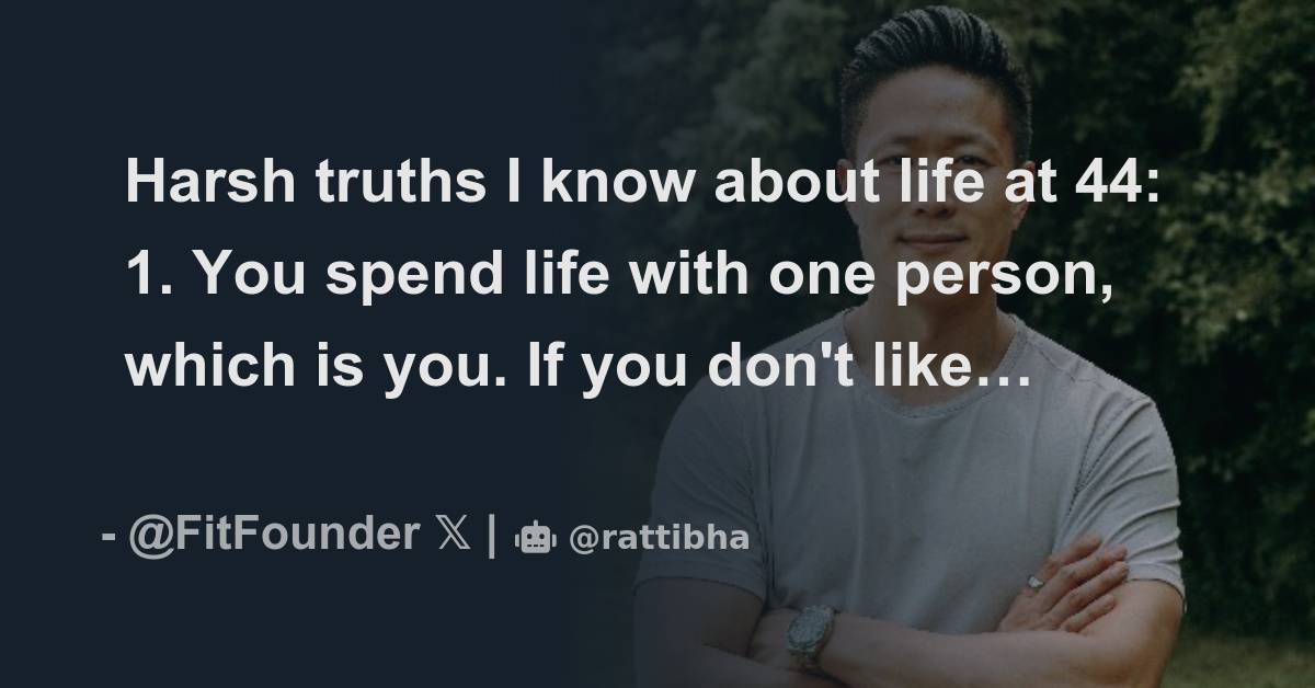 Harsh truths I know about life at 44: 1. You spend life with one person, which is you. If you ...