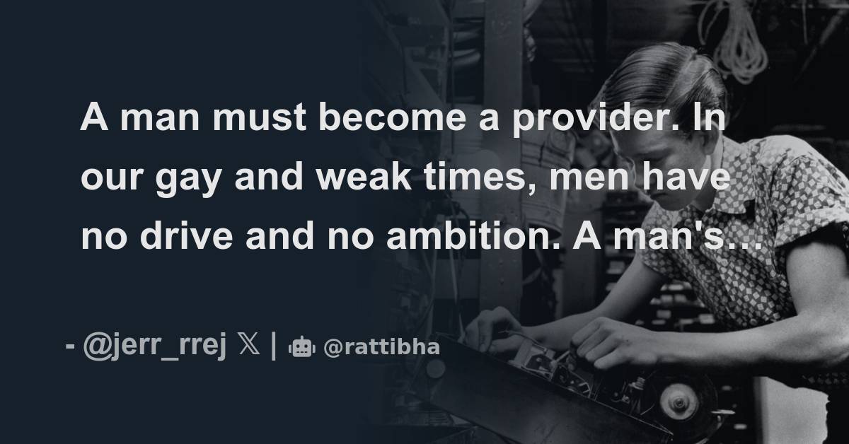 A man must become a provider. In our gay and weak times, men have no ...
