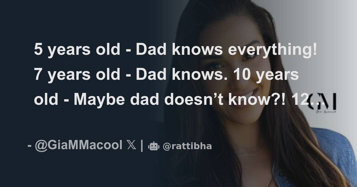 5 years old - Dad knows everything! 7 years old - Dad knows. 10 years ...