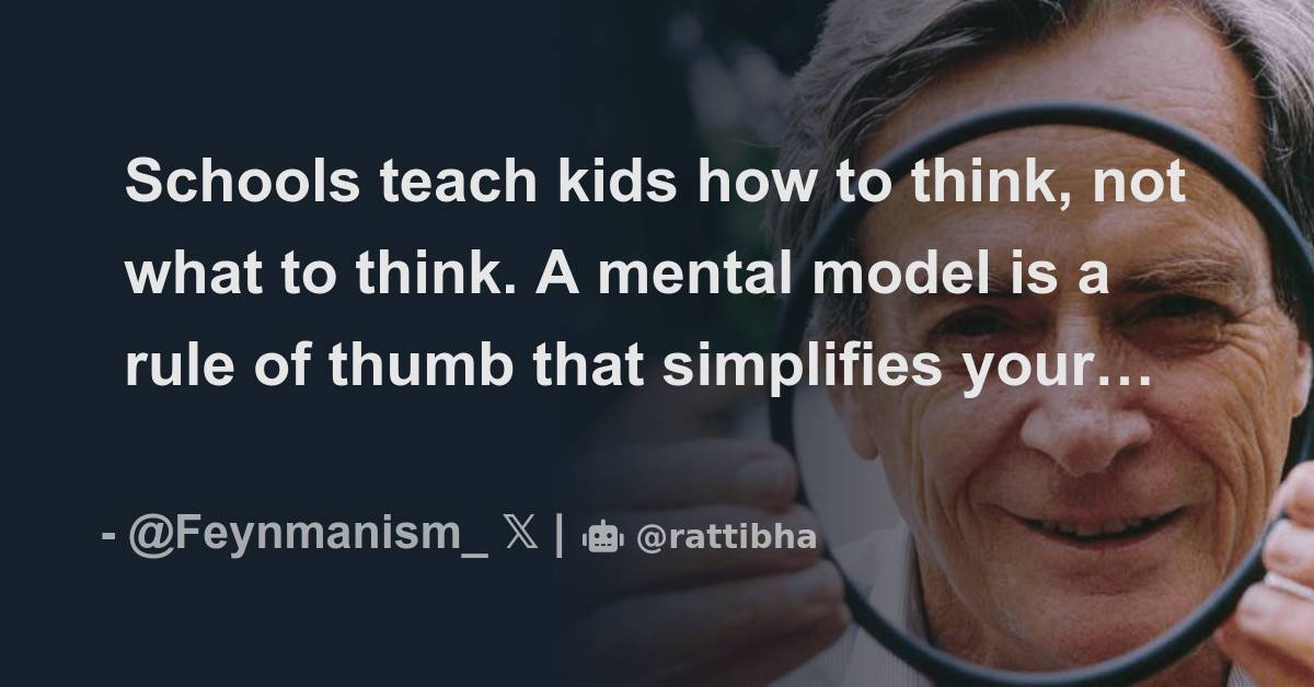 Schools teach kids how to think, not what to think. A mental model is a ...