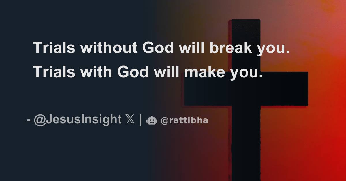 Trials without God will break you. Trials with God will make you ...
