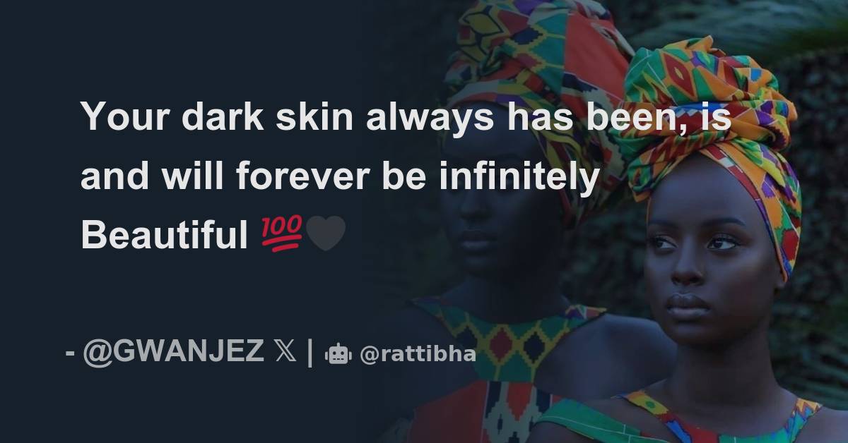 Your dark skin always has been, is and will forever be infinitely ...