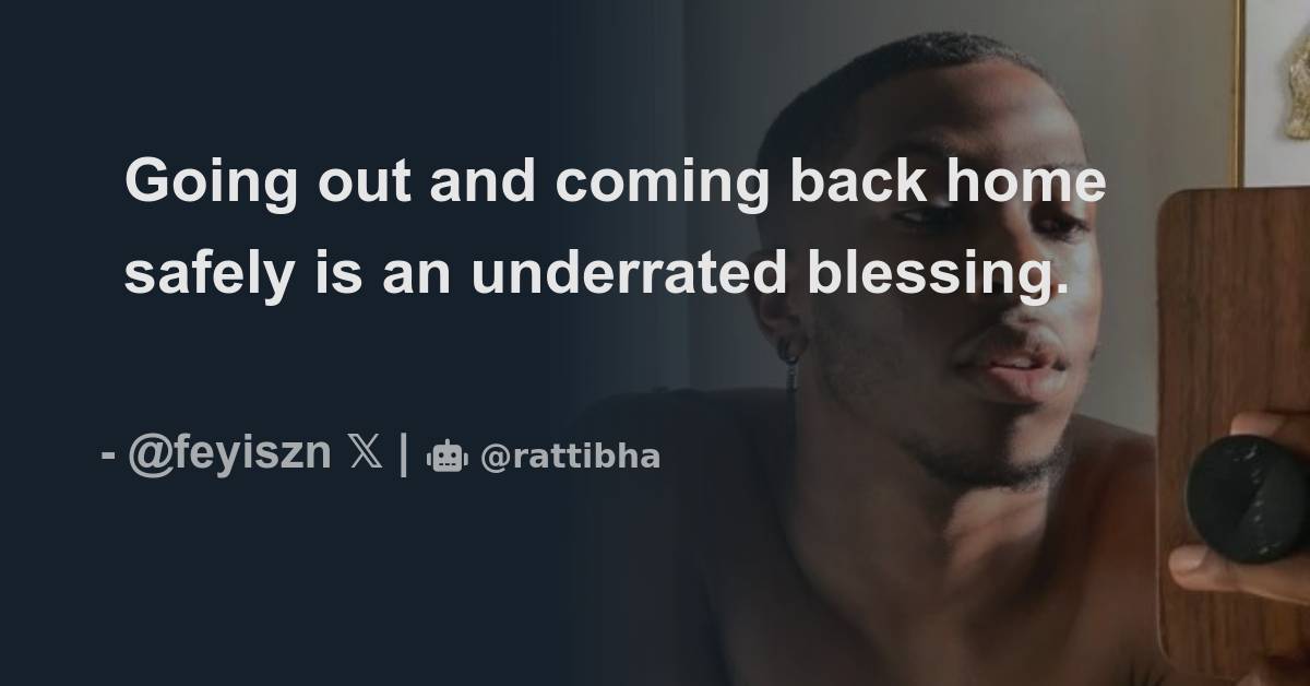 Going out and coming back home safely is an underrated blessing ...
