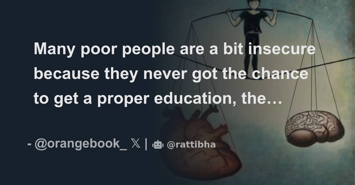 Many poor people are a bit insecure because they never got the chance ...