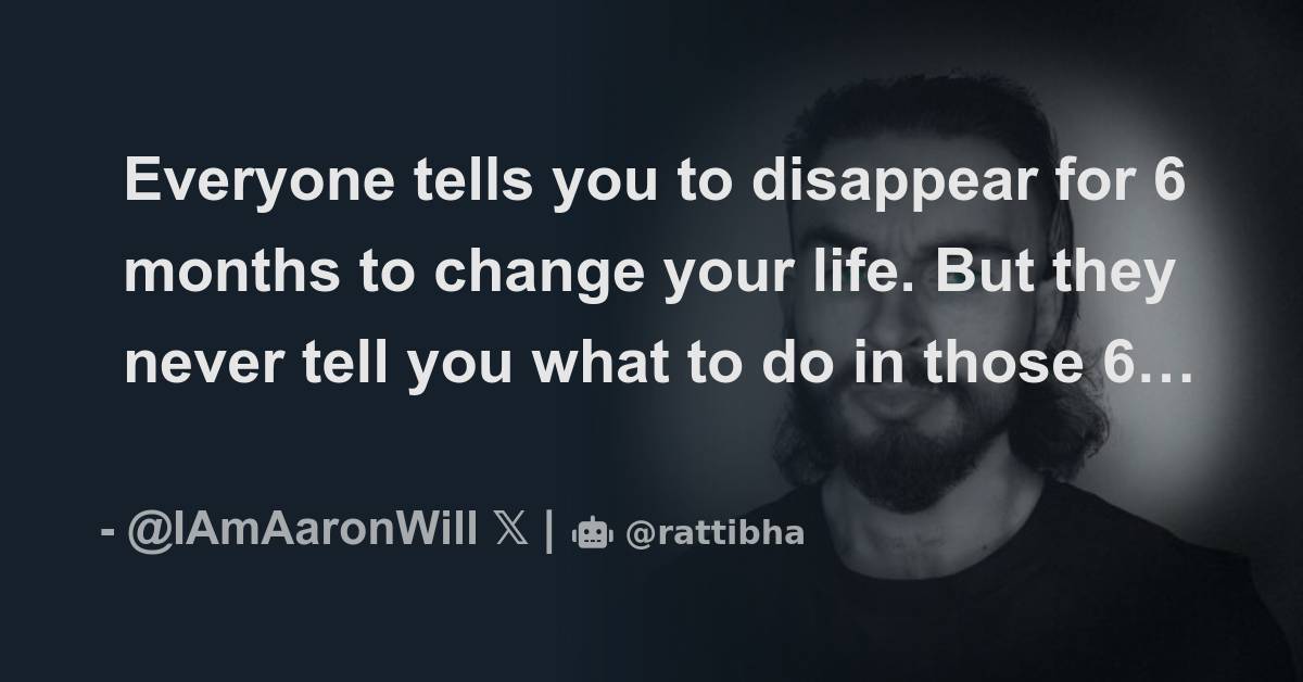 Everyone tells you to disappear for 6 months to change your life. But ...