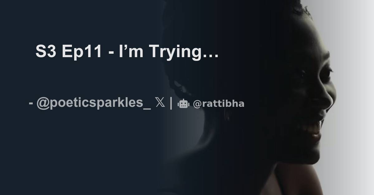 S3 Ep11 - I’m Trying… - المسلسل من It’s Poetic Sparkles @poeticsparkles ...