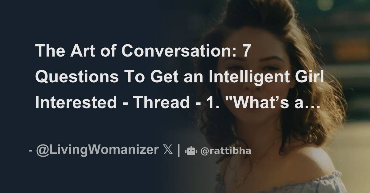 The Art of Conversation: 7 Questions To Get an Intelligent Girl ...