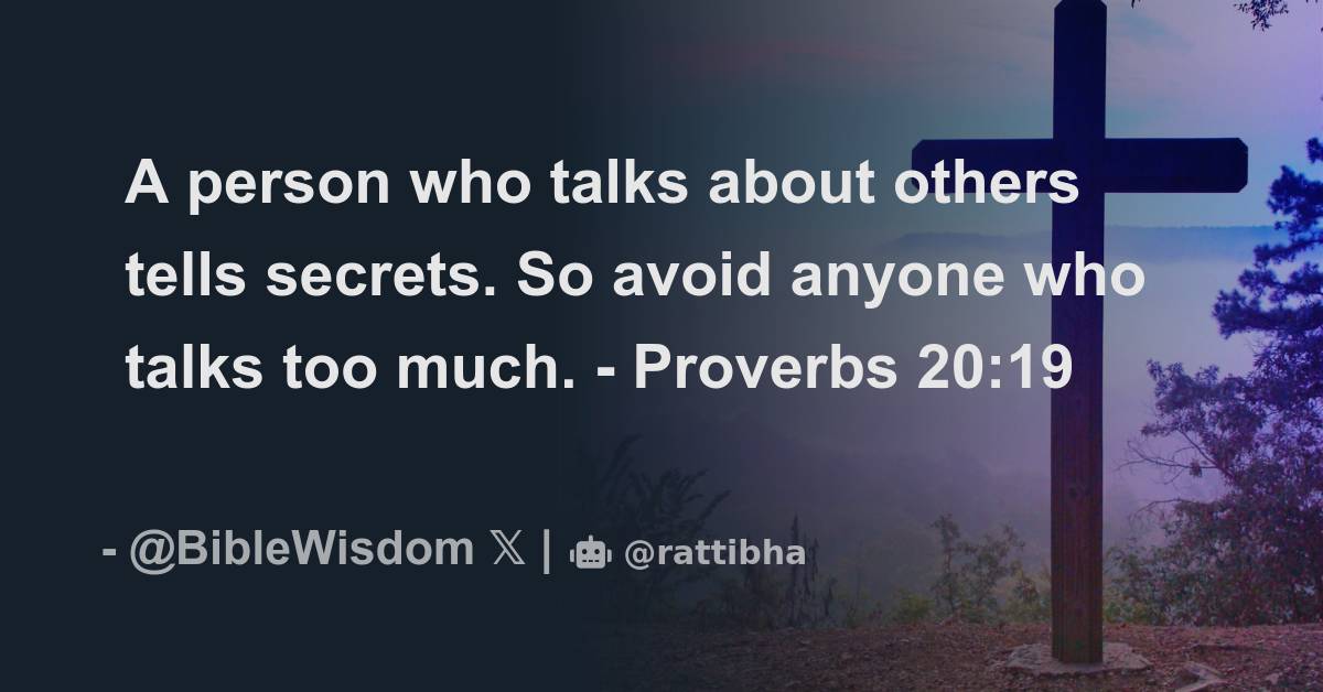 A person who talks about others tells secrets. So avoid anyone who talks too much. - Proverbs 20 ...