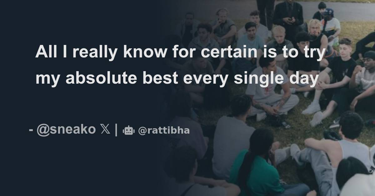 All I really know for certain is to try my absolute best every single ...