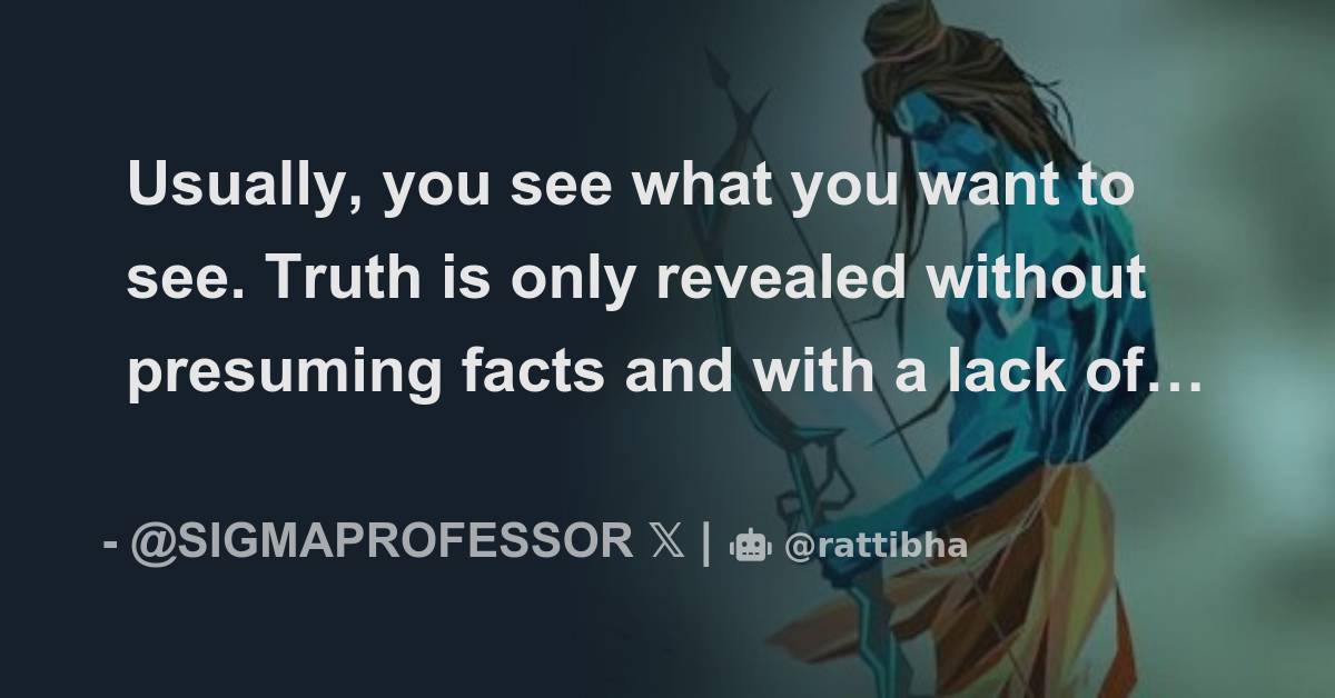 Usually, you see what you want to see. Truth is only revealed without ...
