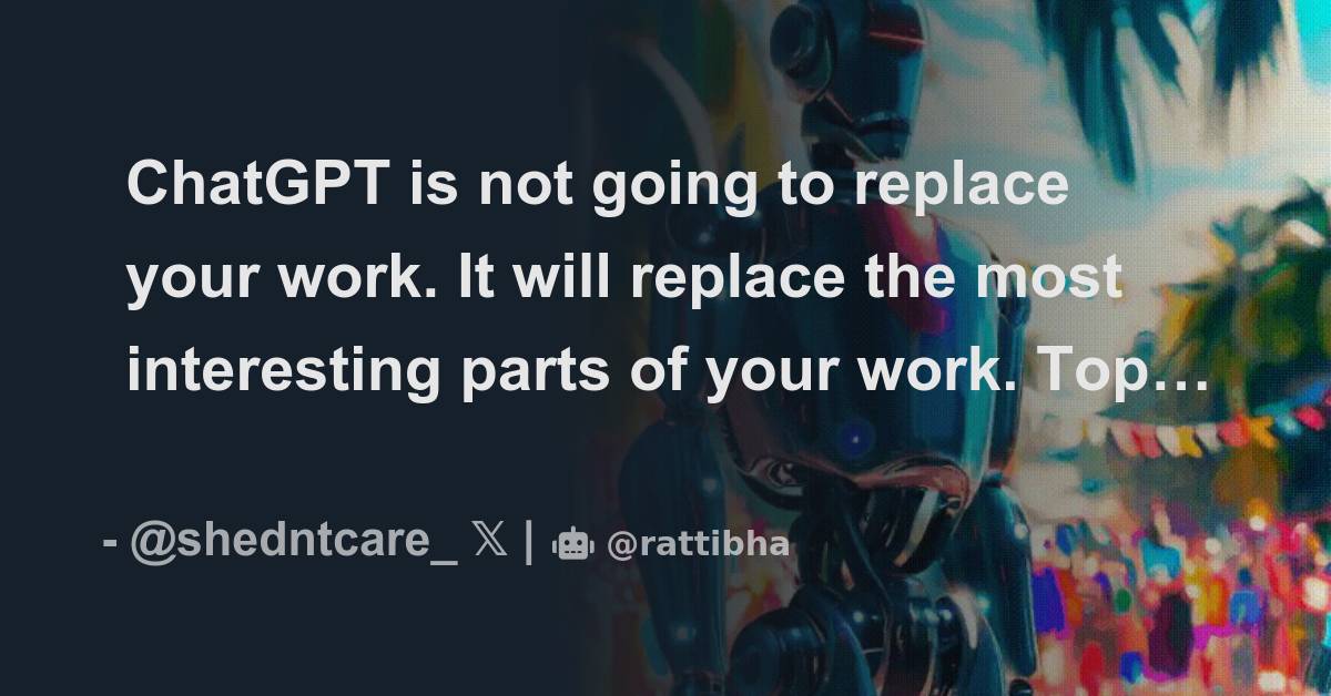 ChatGPT is not going to replace your work. It will replace the most interesting parts of your ...