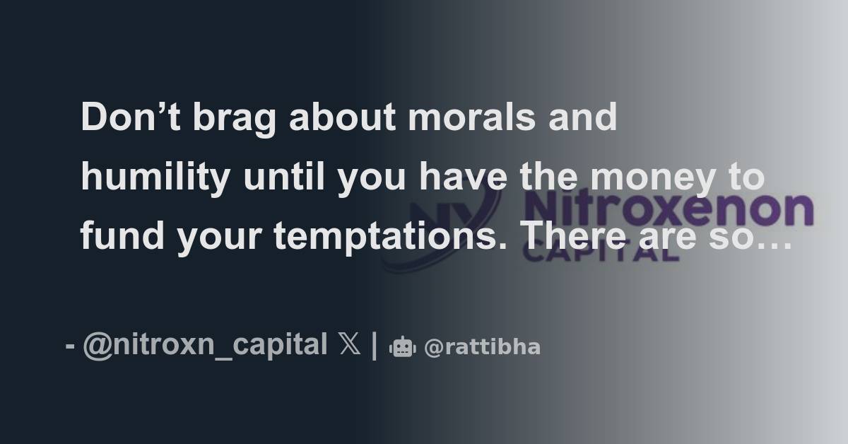 Don’t brag about morals and humility until you have the money to fund your temptations. There ...