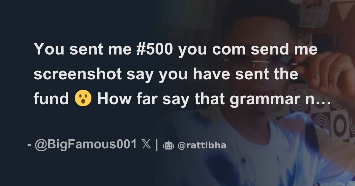 You sent me #500 you com send me screenshot say you have sent the fund ...