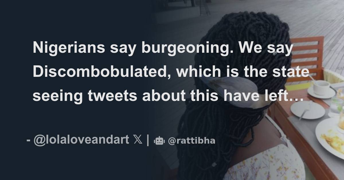 Nigerians say burgeoning. We say Discombobulated, which is the state ...