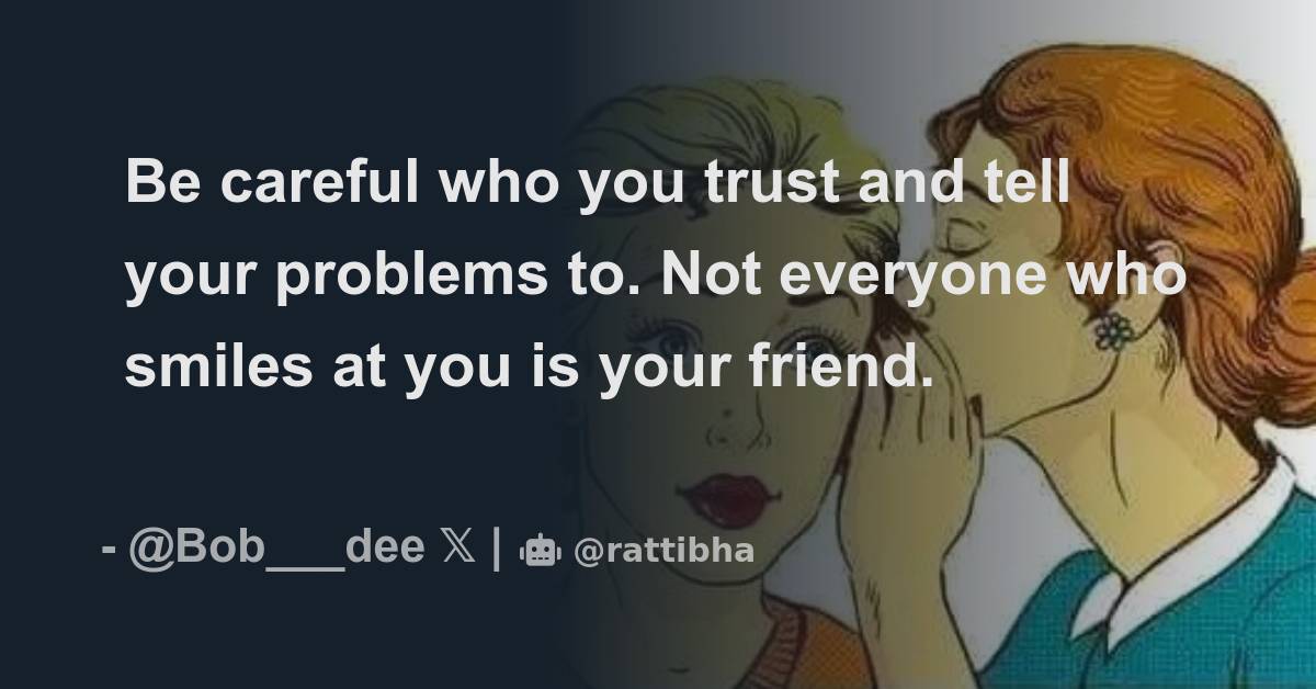 Be careful who you trust and tell your problems to. Not everyone who ...