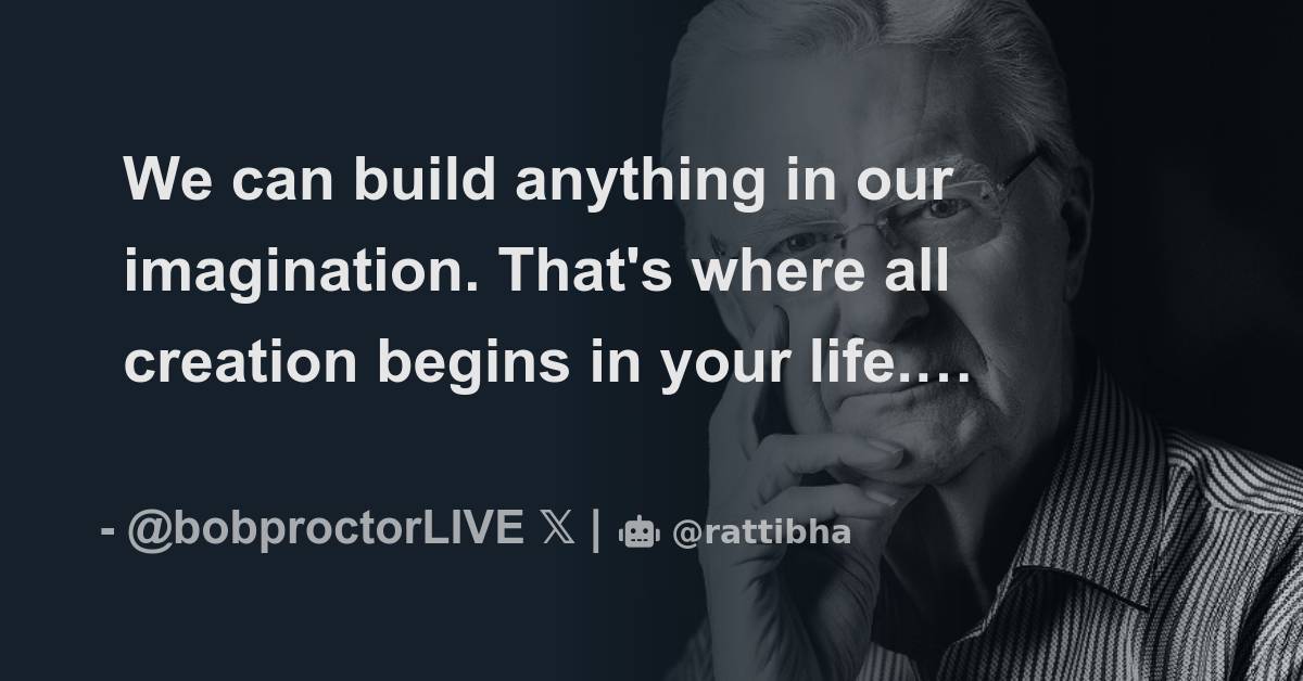 We can build anything in our imagination. That's where all creation ...