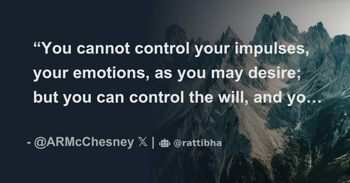 “You cannot control your impulses, your emotions, as you may desire ...