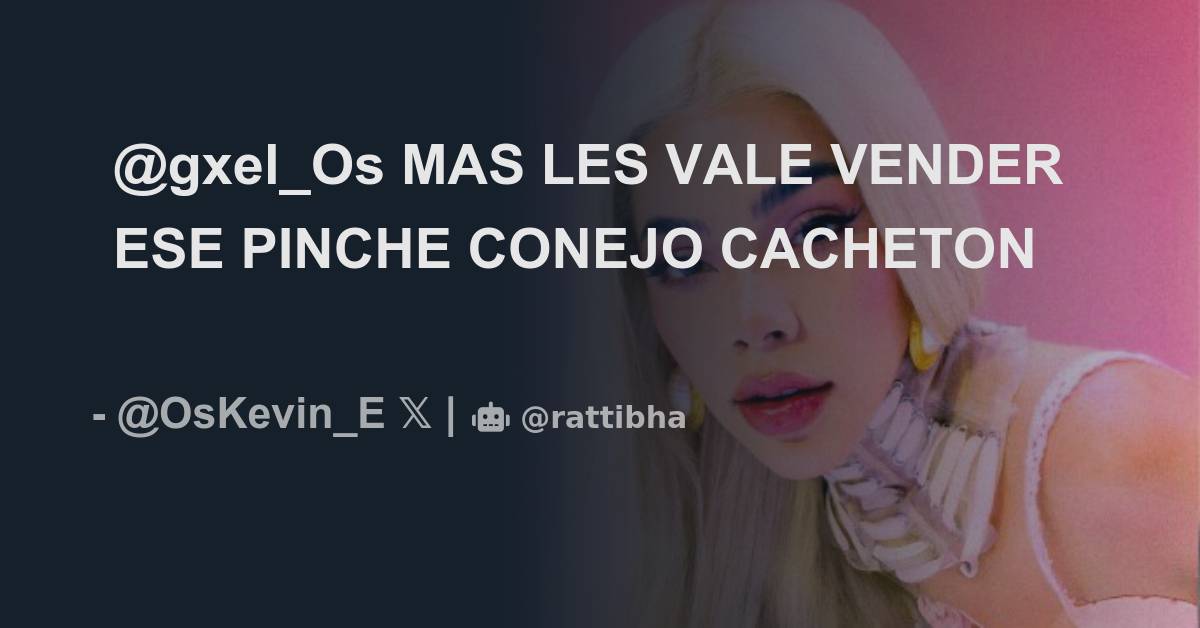 @gxel_Os MAS LES VALE VENDER ESE PINCHE CONEJO CACHETON - Thread from ...