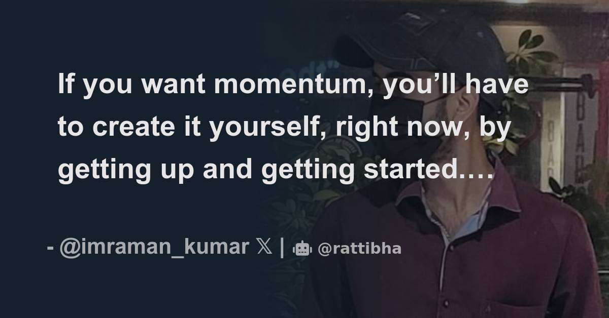 If you want momentum, you’ll have to create it yourself, right now, by getting up and getting ...