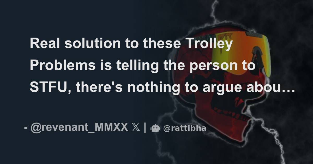 Real solution to these Trolley Problems is telling the person to STFU ...