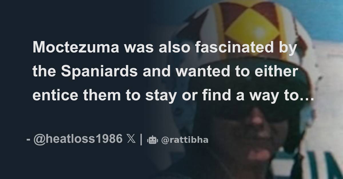 Moctezuma was also fascinated by the Spaniards and wanted to either ...