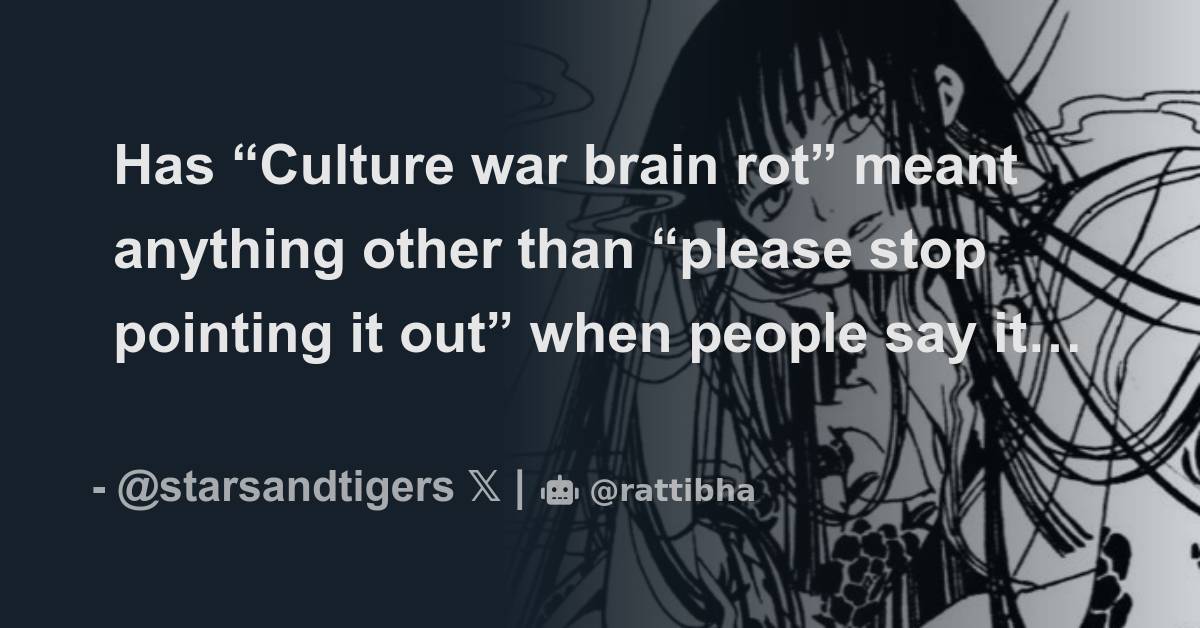 Has “Culture war brain rot” meant anything other than “please stop ...