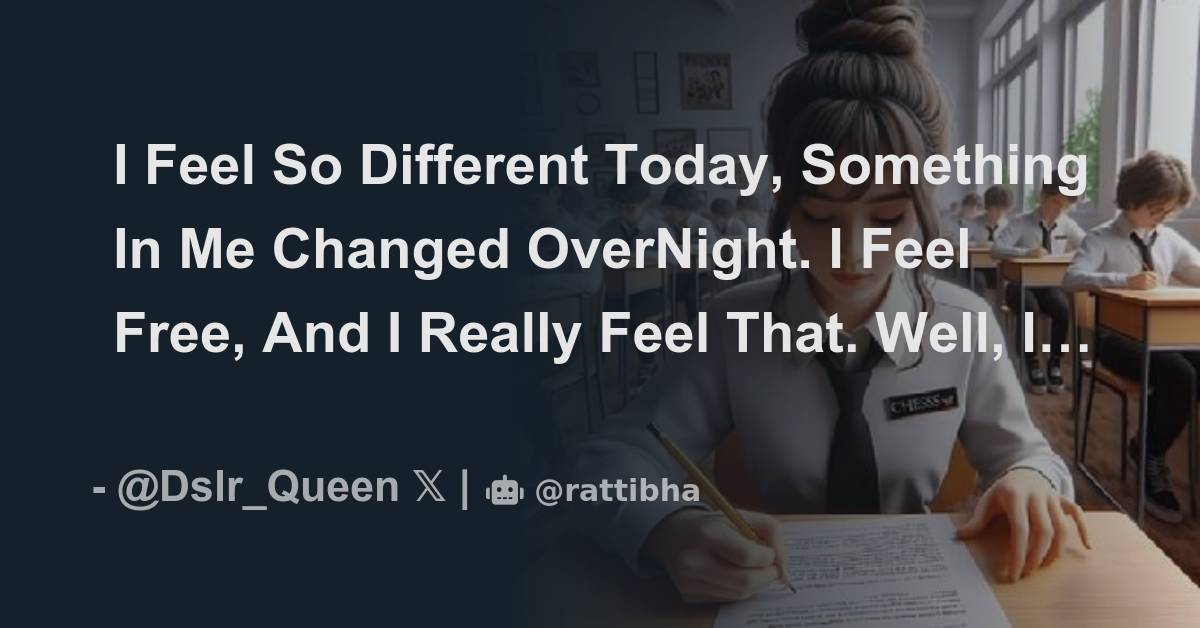 I Feel So Different Today, Something In Me Changed OverNight. I Feel ...