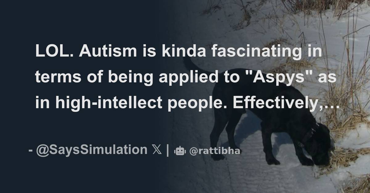 LOL. Autism is kinda fascinating in terms of being applied to "Aspys" as in high-intellect ...