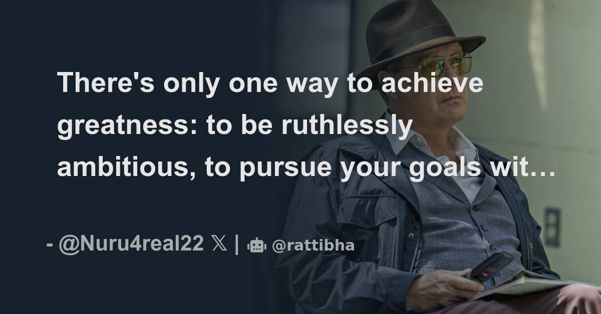 There's only one way to achieve greatness: to be ruthlessly ambitious ...