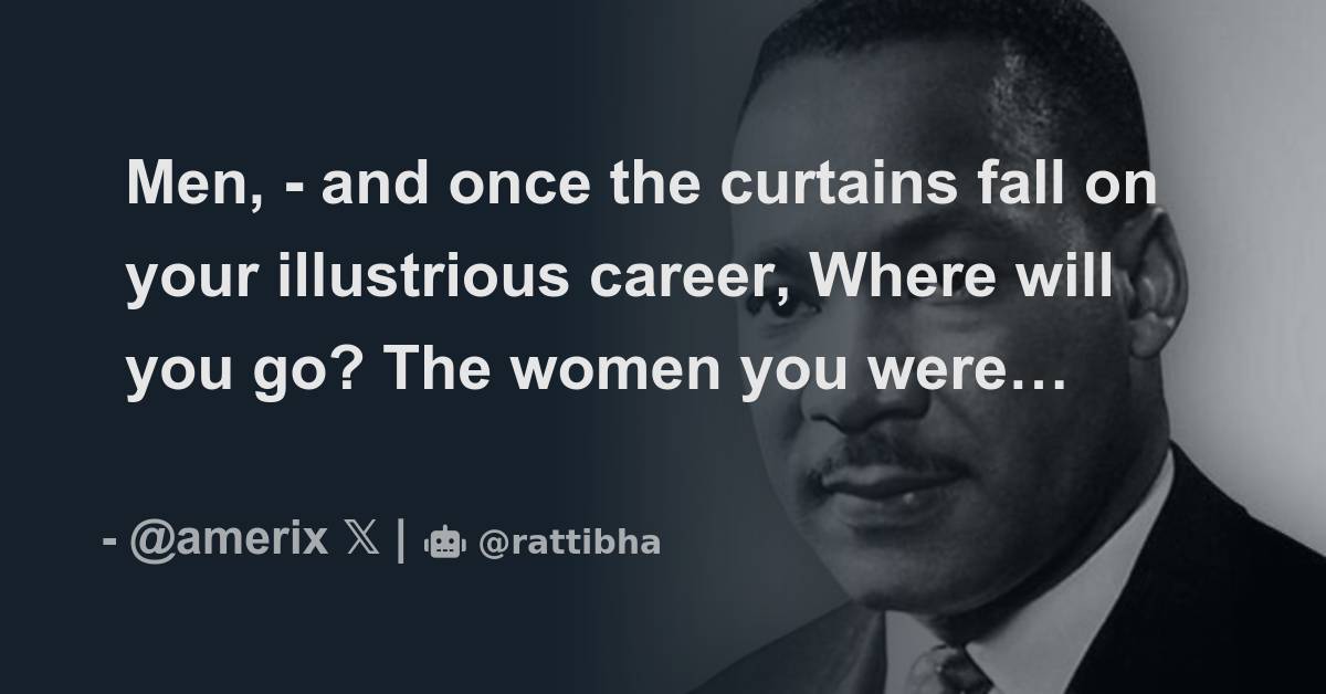 Men, - and once the curtains fall on your illustrious career, Where ...