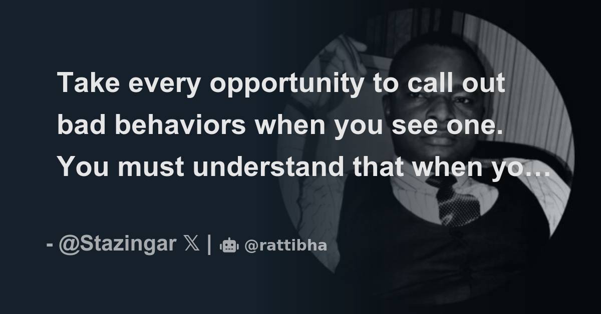 Take every opportunity to call out bad behaviors when you see one. You must understand that when ...