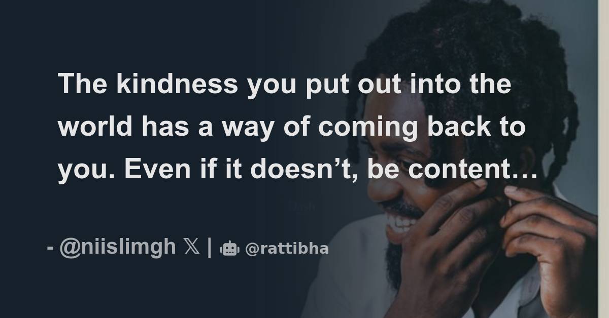 The kindness you put out into the world has a way of coming back to you ...