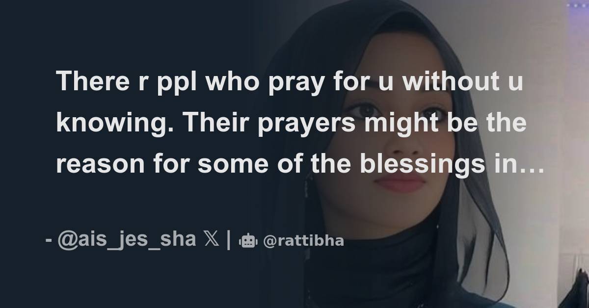 There r ppl who pray for u without u knowing. Their prayers might be ...