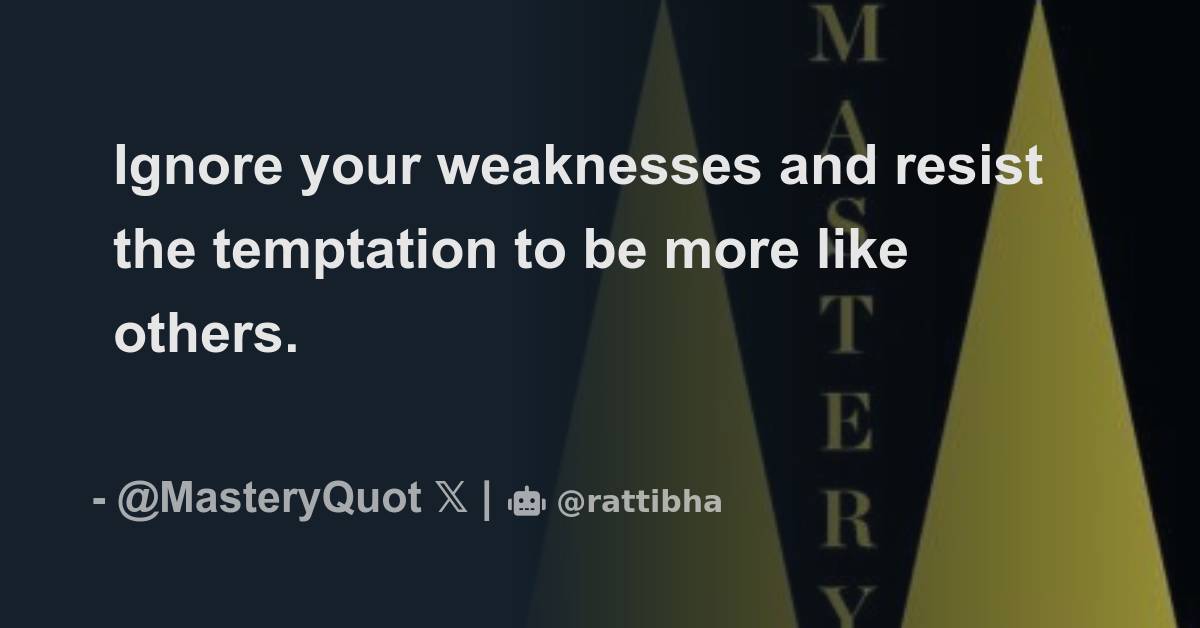 Ignore your weaknesses and resist the temptation to be more like others ...