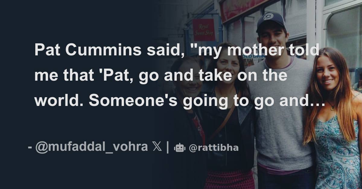 Pat Cummins said, "my mother told me that 'Pat, go and take on the ...